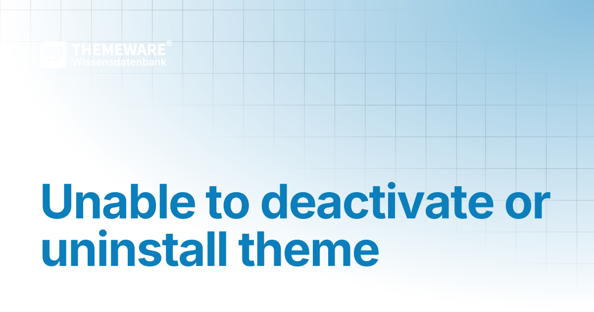 Unable to deactivate or uninstall theme | ThemeWare® Wissensdatenbank